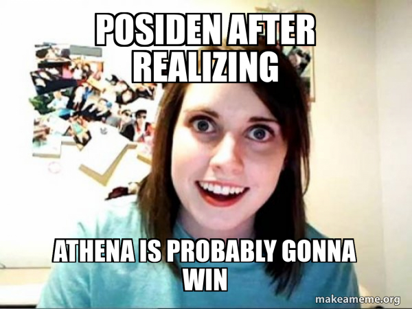 Posiden after realizing Athena is probably gonna win - Overly Attached ...