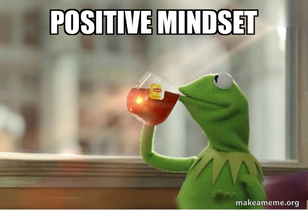 Positive mindset - Kermit Drinking Tea Meme Generator