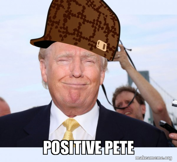 Positive pete - Scumbag Donald Trump | Make a Meme