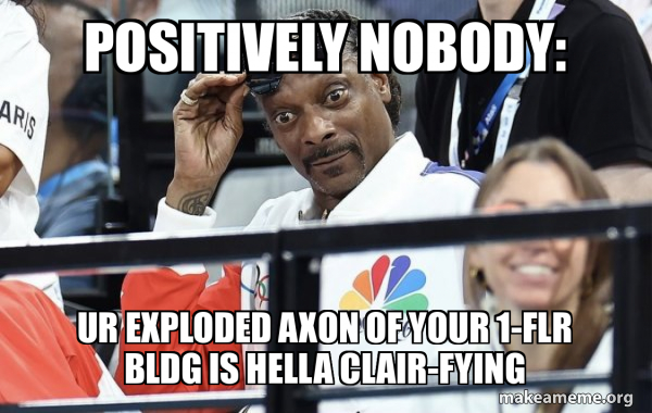 Positively nobody: ur exploded axon of your 1-flr bldg is hella clair ...