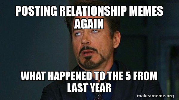 posting relationship memes again what happened to the 5 from last year ...