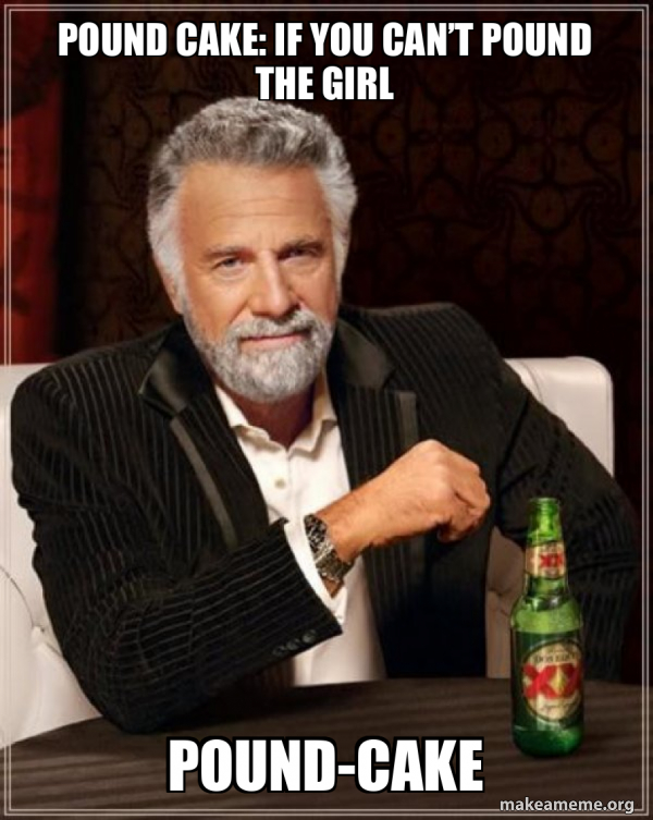 pound cake: if you can’t pound the girl pound-cake - The Most ...