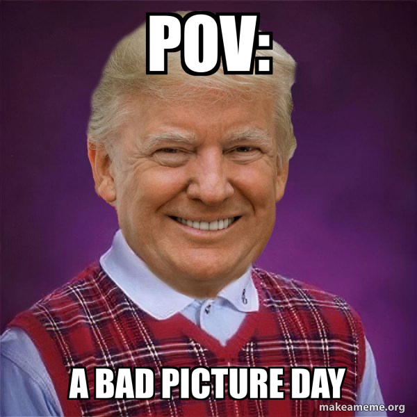 POV: A Bad Picture Day - Bad Luck Trump Meme Generator