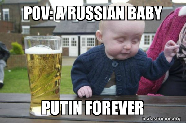 Pov: a russian baby Putin forever - Drunk Baby Meme Generator