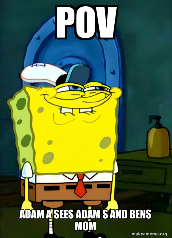 POV Adam A sees Adam S and Bens mom - SpongeBob Grin Meme Generator