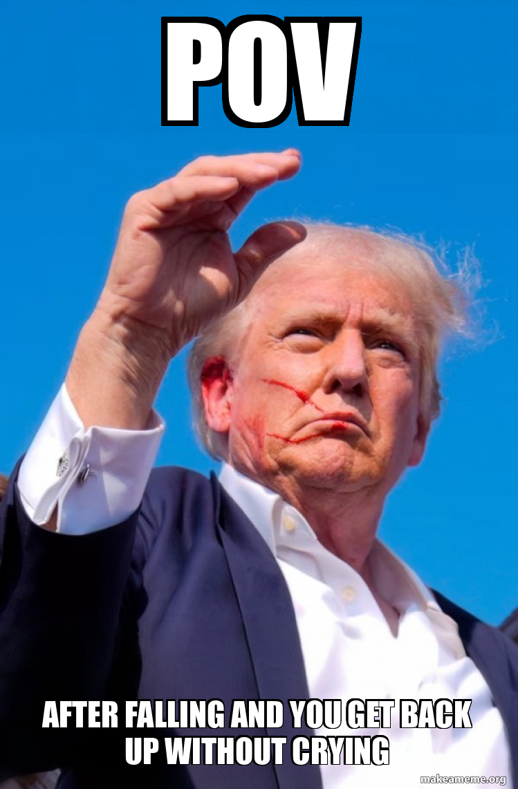 pov after falling and you get back up without crying - Trump Shot Meme ...