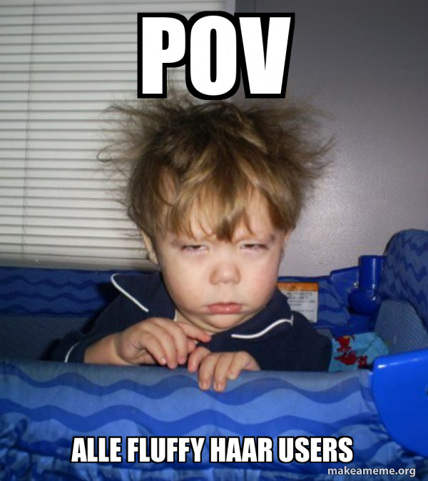 POV alle fluffy haar users - Monday Mornings Meme Generator