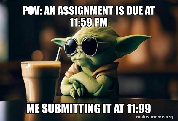 POV: an assignment is due at 11:59 PM Me submitting it at 11:99 - Cool ...