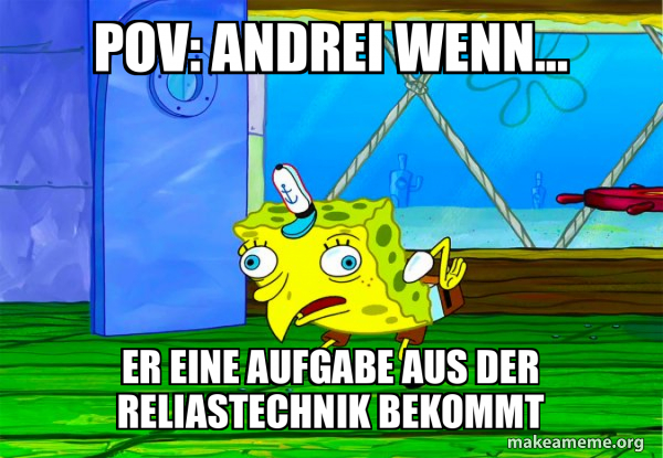 POV: Andrei wenn... er eine Aufgabe aus der Reliastechnik bekommt ...