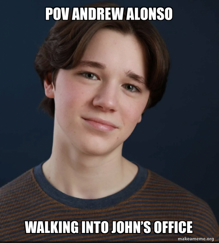 pov andrew alonso walking into john’s office Meme Generator
