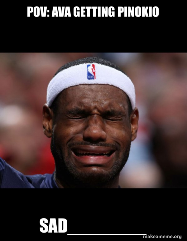 POV: Ava getting pinokio SAD________ - Lebron Crying Meme Generator