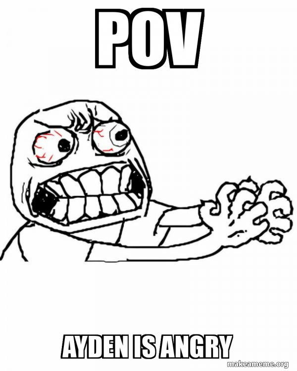pov ayden is angry - Angry Meme Generator