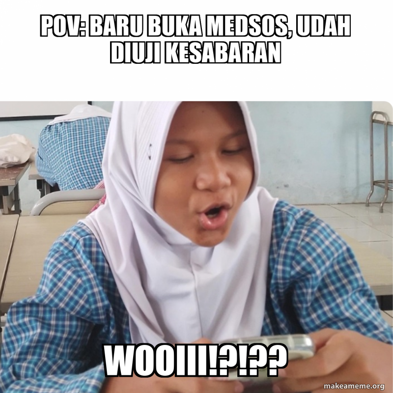 POV: baru buka medsos, udah diuji kesabaran WOOIII!?!?? Meme Generator