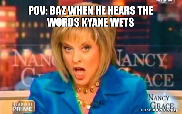 POV: Baz when he hears the words Kyane Wets - False Fact Nancy Grace ...