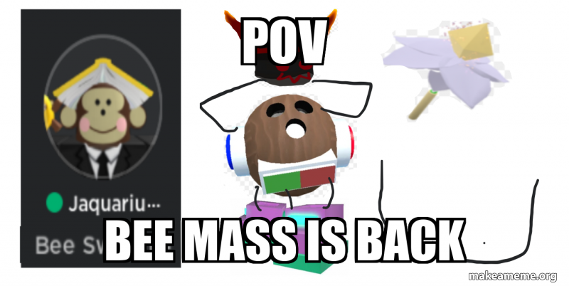 pov bee mass is back Meme Generator