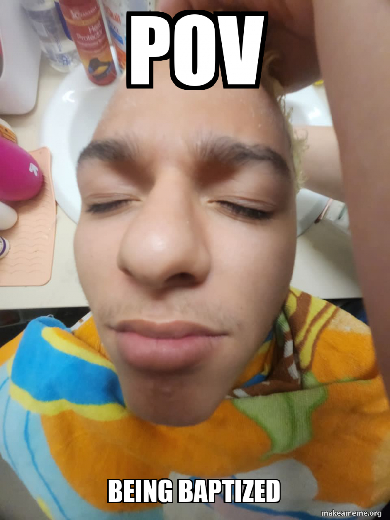 Pov Being baptized Meme Generator