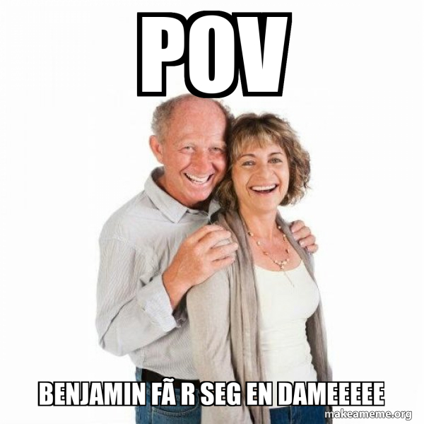 pov benjamin får seg en dameeeee - Scumbag Baby Boomer Meme Generator