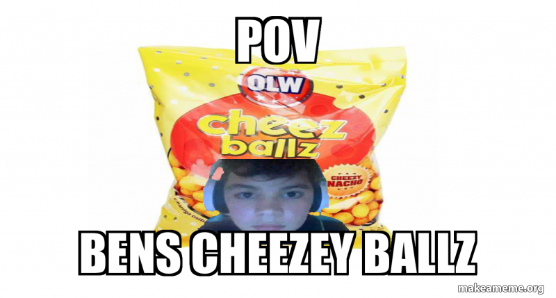 pov bens cheezey ballz Meme Generator