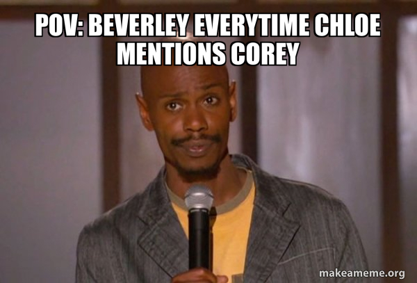 POV: beverley everytime chloe mentions corey - Dave Chapelle (Fucking Up) Meme Generator