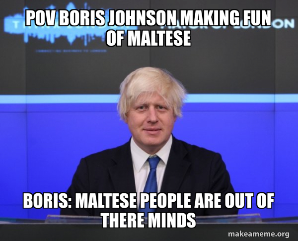 POV boris johnson making fun of maltese boris: maltese people are out ...