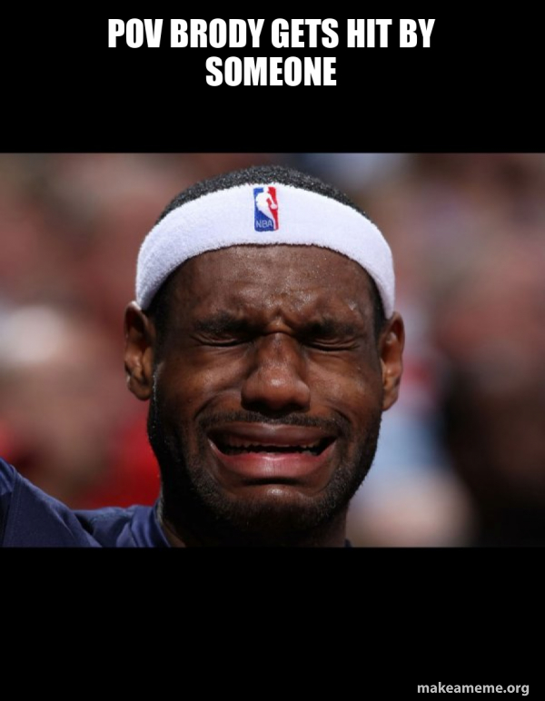 Pov brody gets hit by someone - Lebron Crying Meme Generator