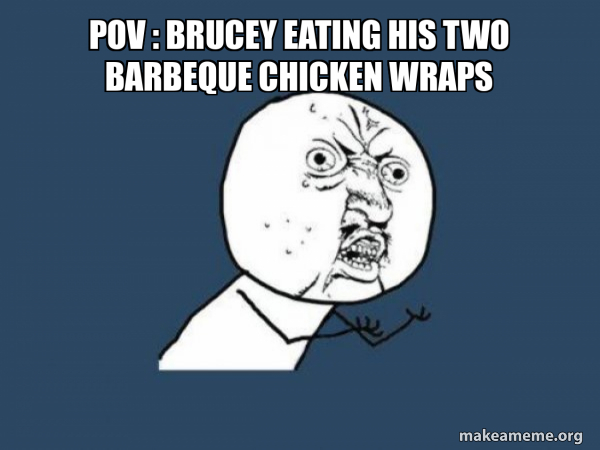 POV : brucey eating his two barbeque chicken wraps - Y U No Meme Generator
