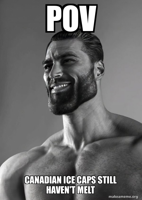 POV Canadian Ice caps still haven't melt - Gigachad Meme Generator