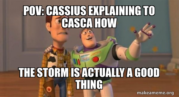 Pov: Cassius explaining to Casca how The storm is actually a good thing ...