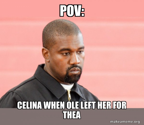 POV: celina when ole left her for thea - Kanye West Meme Generator