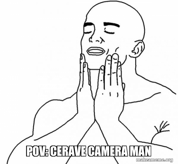 POV: ceraVe camera man - Feels Good Meme Generator