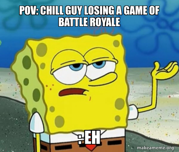 POV: Chill guy losing a game of battle royale : eh - Tough SpongeBob ...
