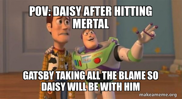Pov: Daisy after hitting Mertal Gatsby taking all the blame so Daisy ...