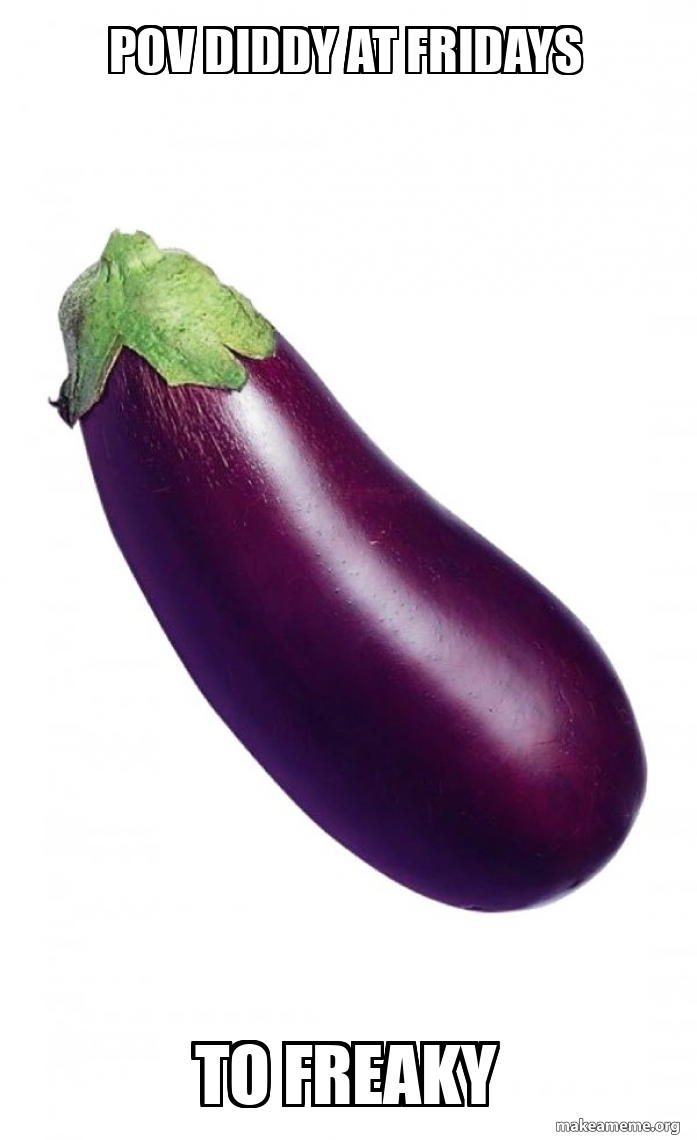 pov diddy at fridays to freaky - Eggplant Meme Generator