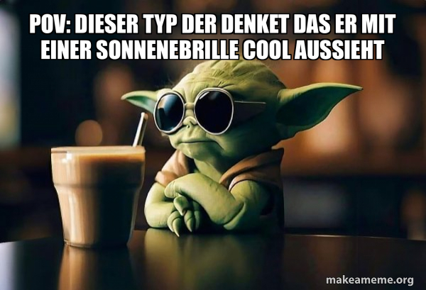 Pov: Dieser Typ der denket das er mit einer Sonnenebrille cool aussieht ...