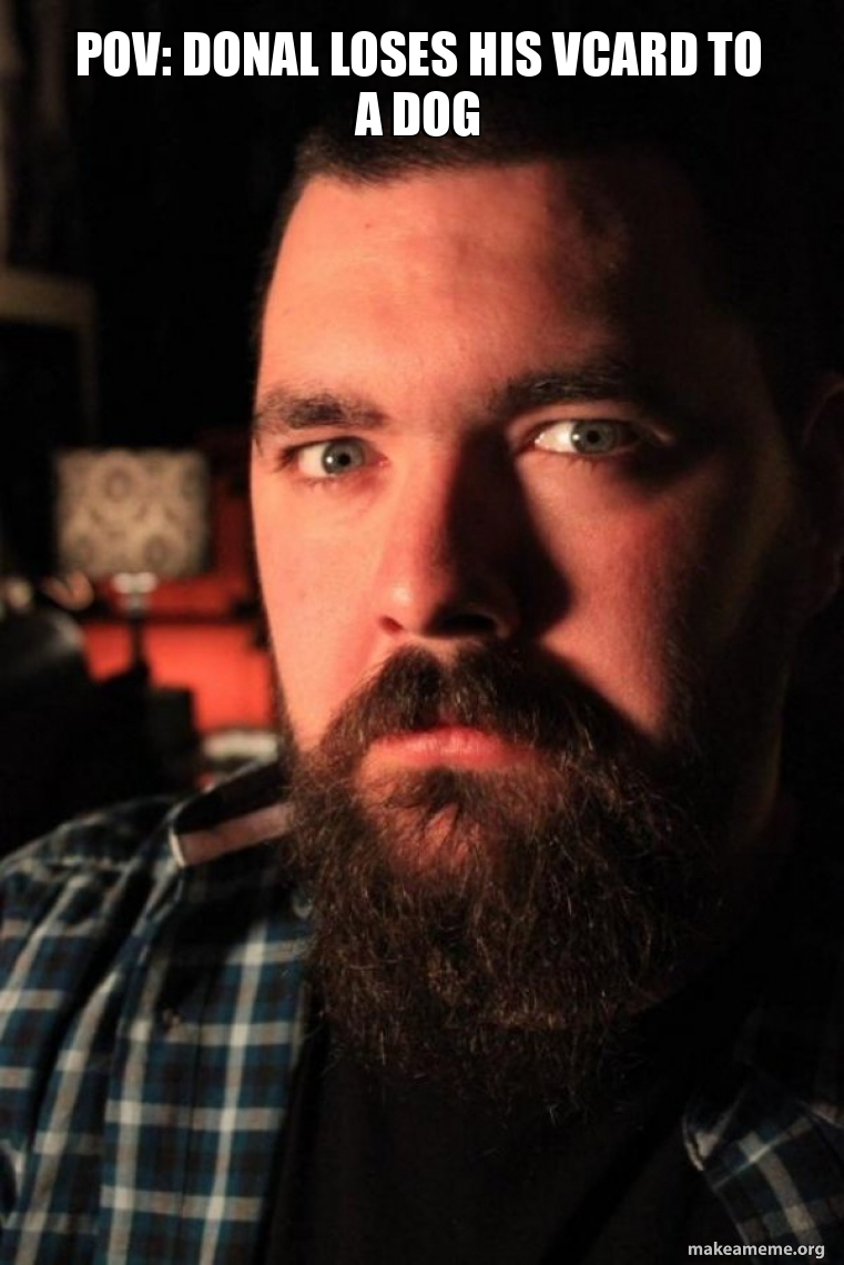 POV: Donal loses his VCard to a dog - Good Intentions Axe Murderer Meme ...