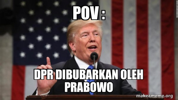 Pov : Dpr Dibubarkan Oleh Prabowo - Donald Trump Meme Generator