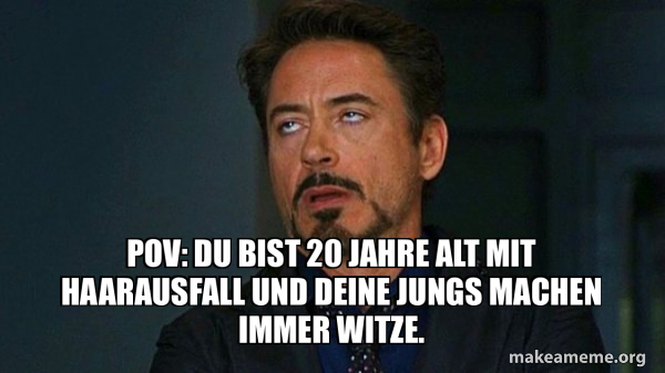 POV: Du bist 20 Jahre alt mit Haarausfall und deine Jungs machen immer ...