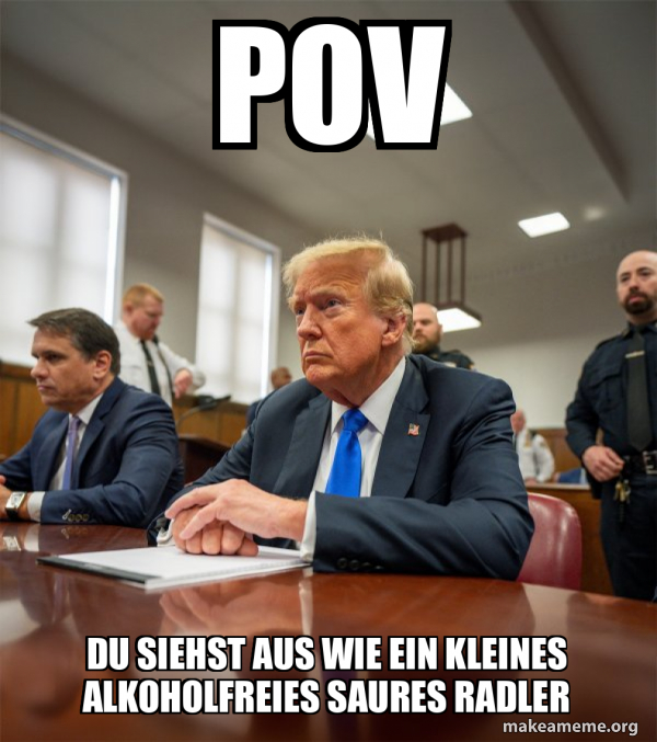 POV du siehst aus wie ein kleines alkoholfreies saures radler - Trump ...