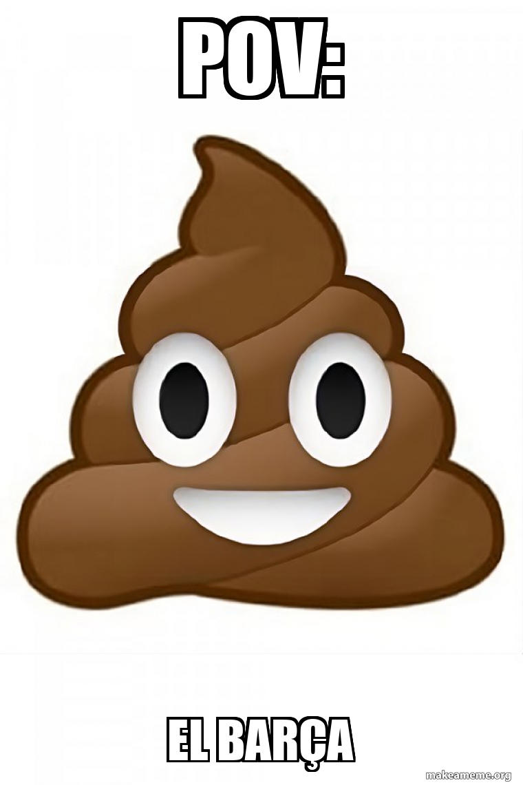 Pov: El BARÇA - Poop Emoji (Poo Emoji) Meme Generator