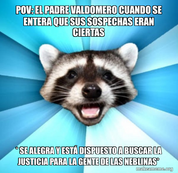 POV: El Padre Valdomero cuando se entera que sus sospechas eran ciertas ...