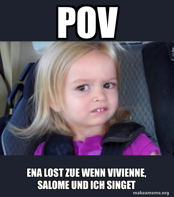 POV Ena lost zue wenn Vivienne, Salome und ich singet - Side-Eyes Chloe ...