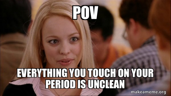 POv everything you touch on your period is unclean - Mean Girls Meme Meme Generator