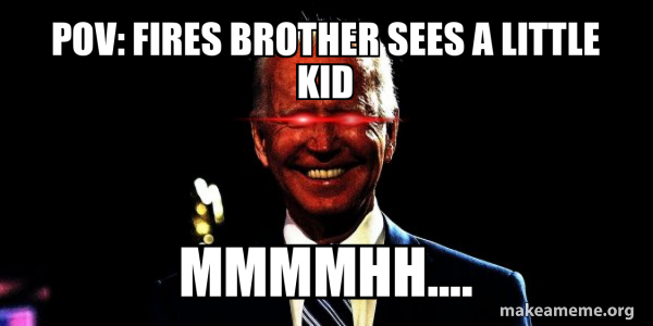 POV: fires Brother Sees a Little Kid mmmmhh.... - Dark Brandon Meme ...