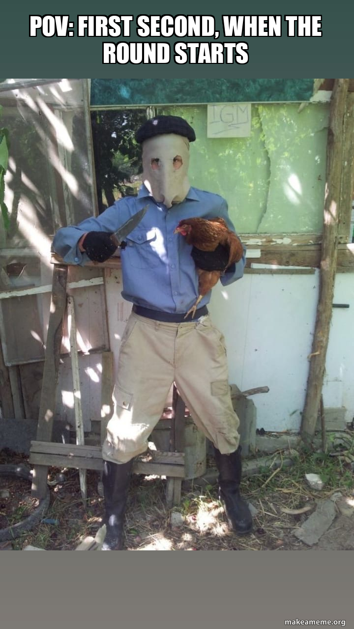 Pov: First second, when the round starts Meme Generator