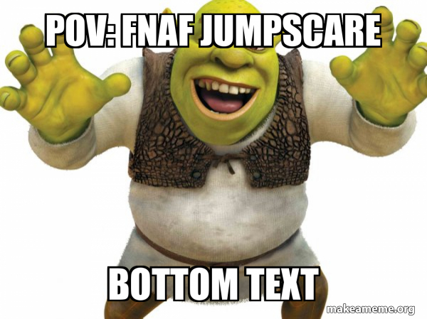 POV: Fnaf jumpscare BOTTOM TEXT - Shrek Meme Generator