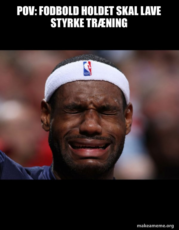 pov: fodbold holdet skal lave styrke træning - Lebron Crying Meme Generator