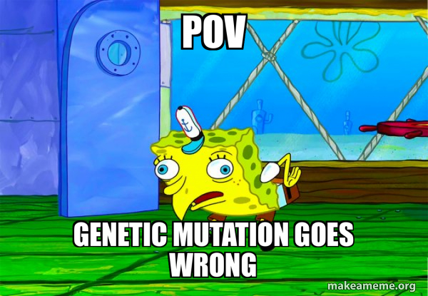 POV Genetic Mutation goes wrong - Mocking SpongeBob Meme Generator