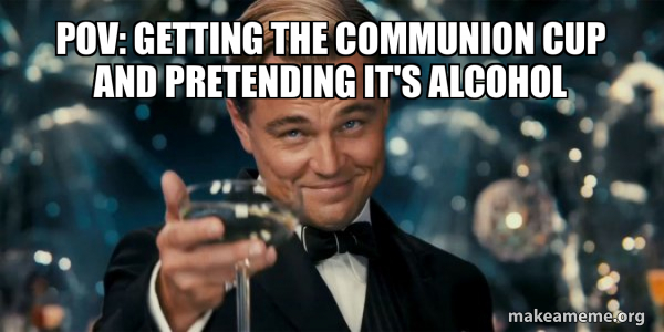POV: Getting the communion cup and pretending it's alcohol - Great ...