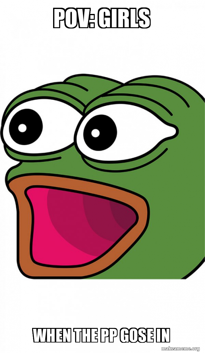 pov: girls when the pp gose in - Poggers Meme Generator