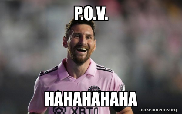 P.O.V. hahahahaha - Happy Messi Meme Generator